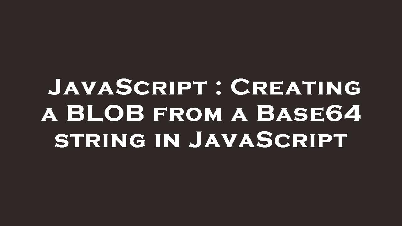 JavaScript : Creating a BLOB from a Base64 string in JavaScript