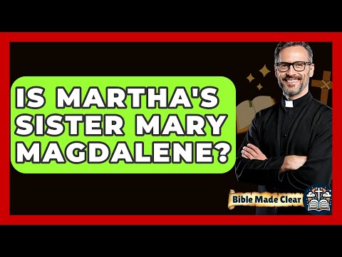 Is Martha's Sister Mary Magdalene? - BibleMadeClear.com