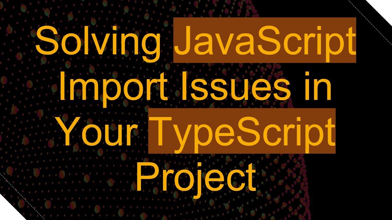 Solving JavaScript Import Issues in Your TypeScript Project