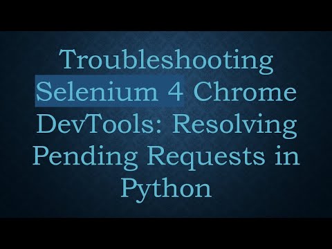 Troubleshooting Selenium 4 Chrome DevTools: Resolving Pending Requests in Python