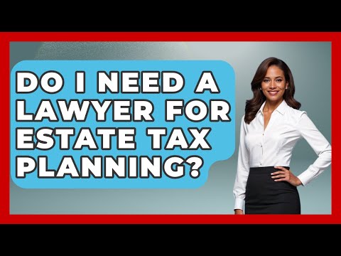 Do I Need A Lawyer For Estate Tax Planning? - Wealth and Estate Planners