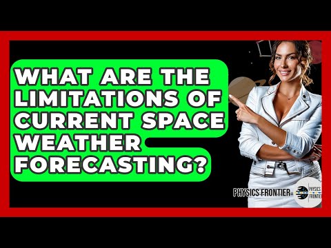 What Are The Limitations Of Current Space Weather Forecasting? - Physics Frontier