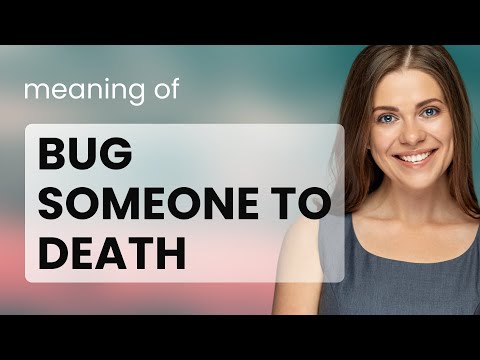 Unraveling the Phrase "Bug Someone to Death"