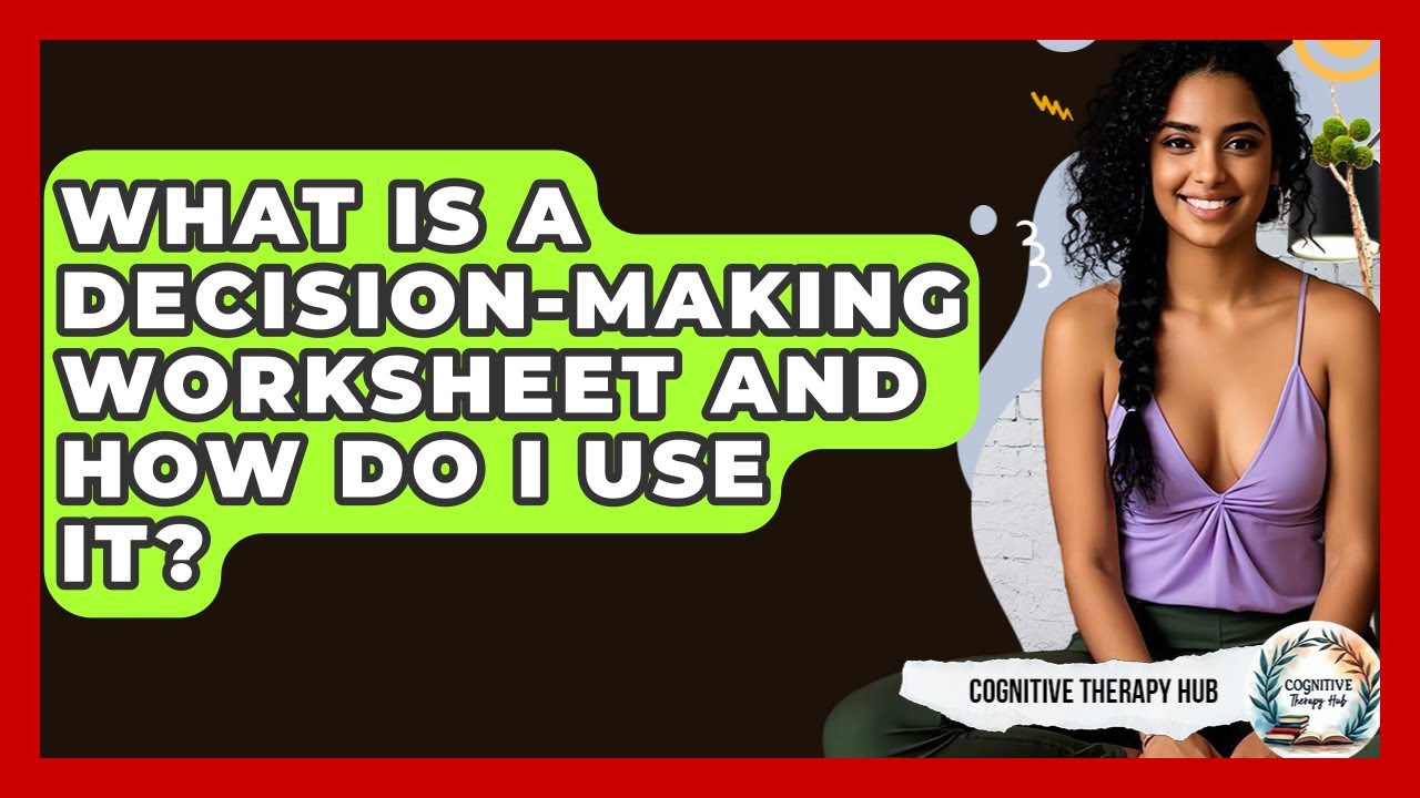 What Is A Decision-making Worksheet And How Do I Use It? - Cognitive Therapy Hub