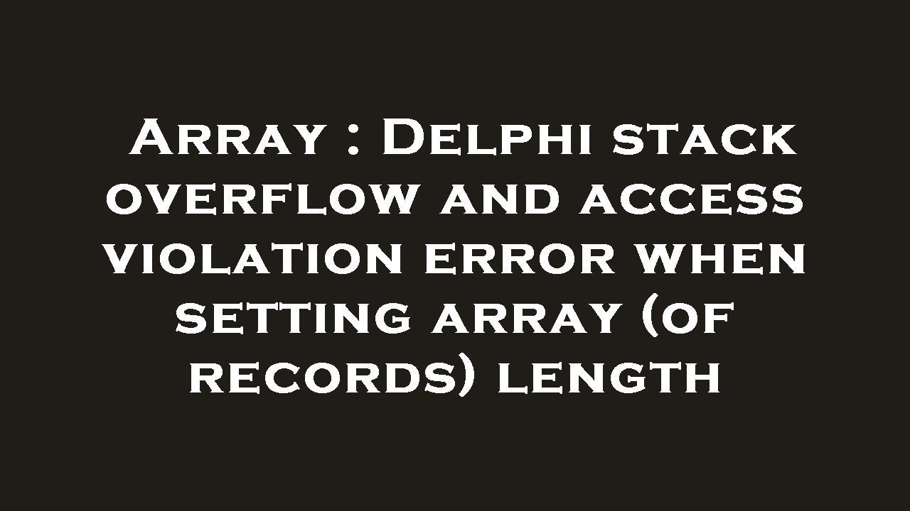 Array : Delphi stack overflow and access violation error when setting array (of records) length