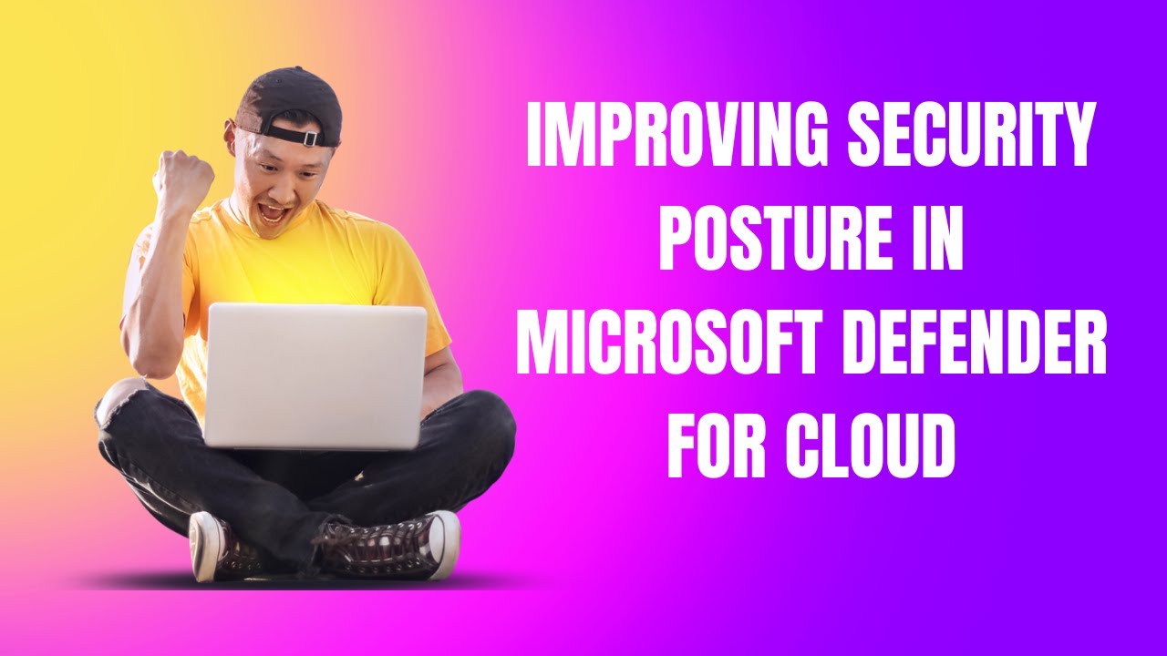 IMPROVING SECURITY POSTURE IN MICROSOFT DEFENDER FOR CLOUD