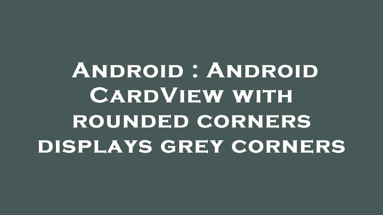 Android : Android CardView with rounded corners displays grey corners