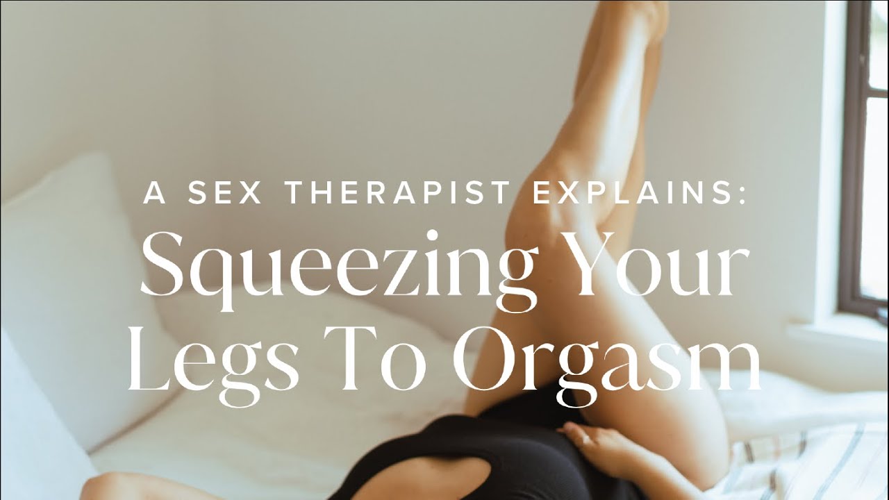 Can You Orgasm Just By Squeezing Your Legs? A Therapist Explains