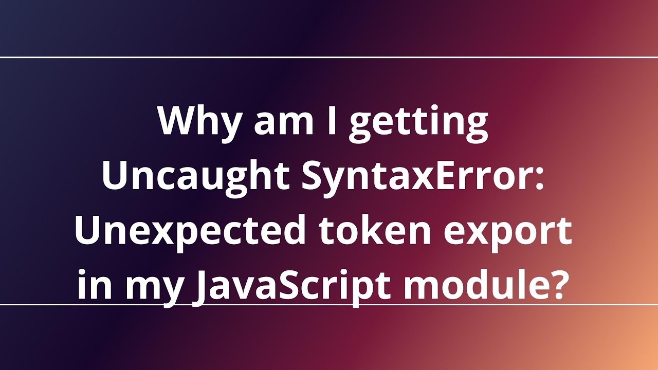 Why am I getting Uncaught SyntaxError: Unexpected token export in my JavaScript module?