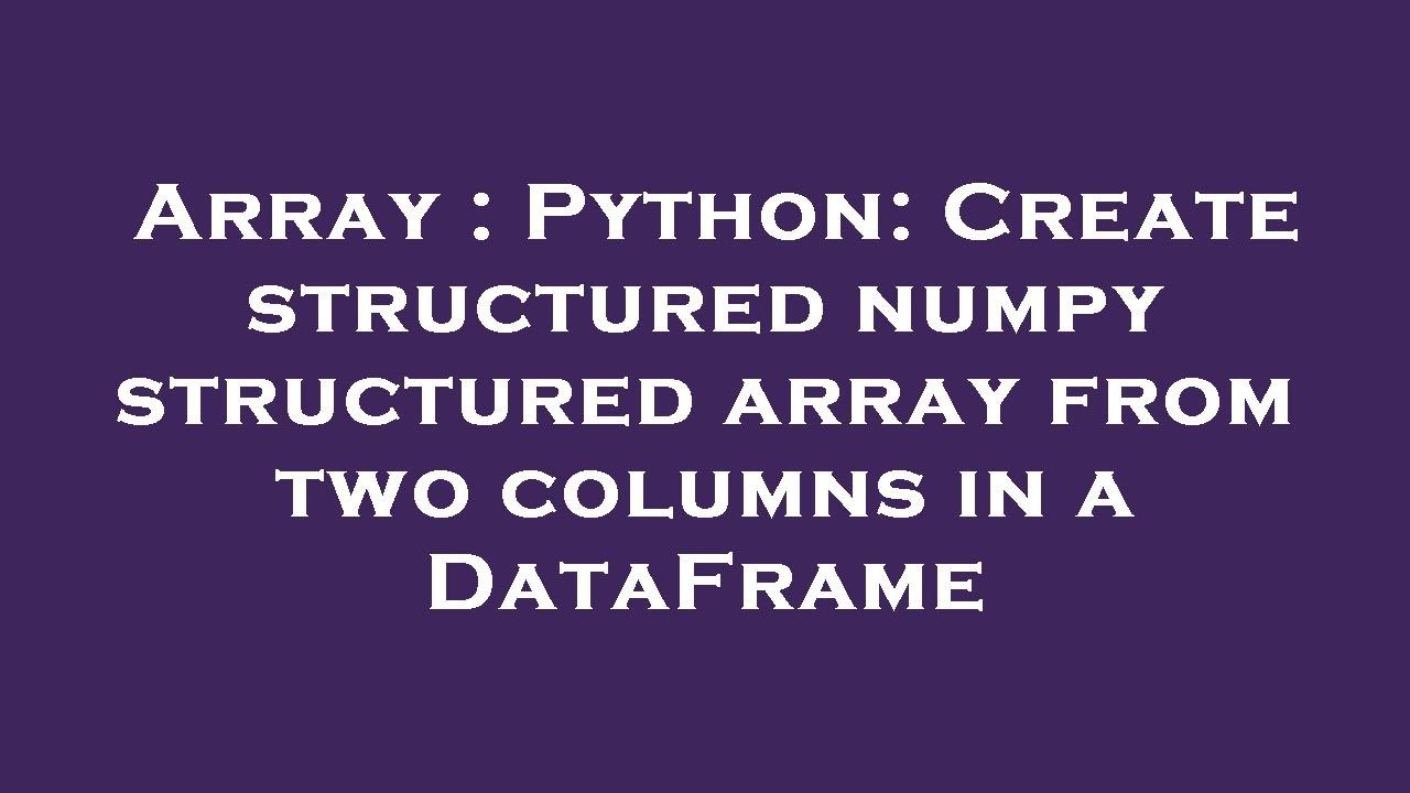 Array : Python: Create structured numpy structured array from two columns in a DataFrame