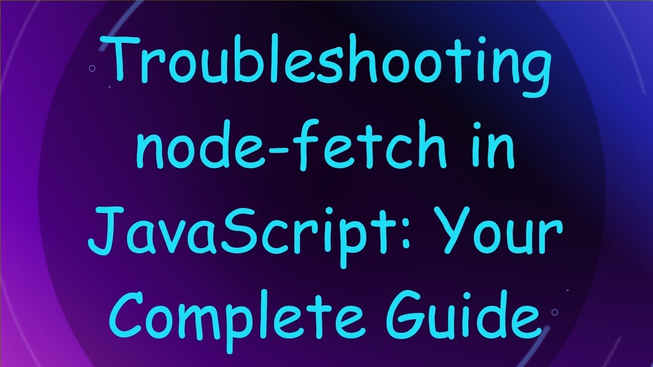Troubleshooting node-fetch in JavaScript: Your Complete Guide