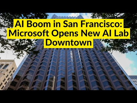 AI Boom in San Francisco: Microsoft Opens New AI Lab Downtown