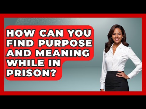 How Can You Find Purpose And Meaning While In Prison? - Jail & Prison Insider
