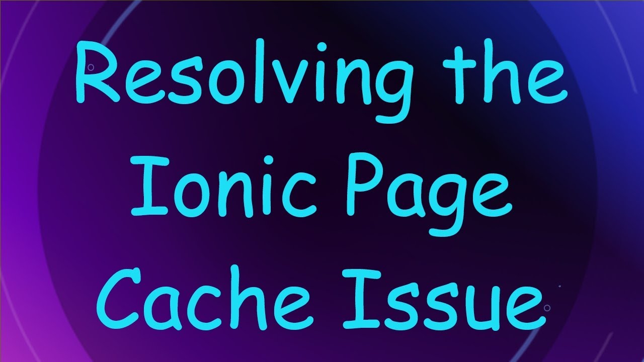 Resolving the Ionic Page Cache Issue