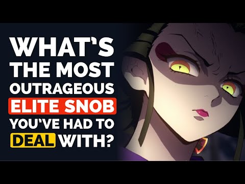What's the Most Outrageous ELITE SNOB You've Had to Deal With?