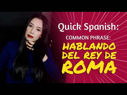 SPANISH LESSON: HABLANDO DEL REY DE ROMA (common phrase)