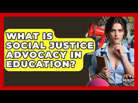 What Is Social Justice Advocacy In Education? - Socialism Explained