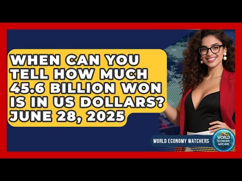 When Can You Tell How Much 45.6 Billion Won Is in US Dollars? June 28, 2025 | World Economy Watchers