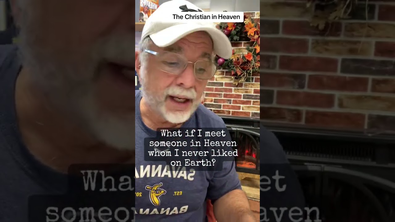 What if I meet someone in Heaven I never liked?