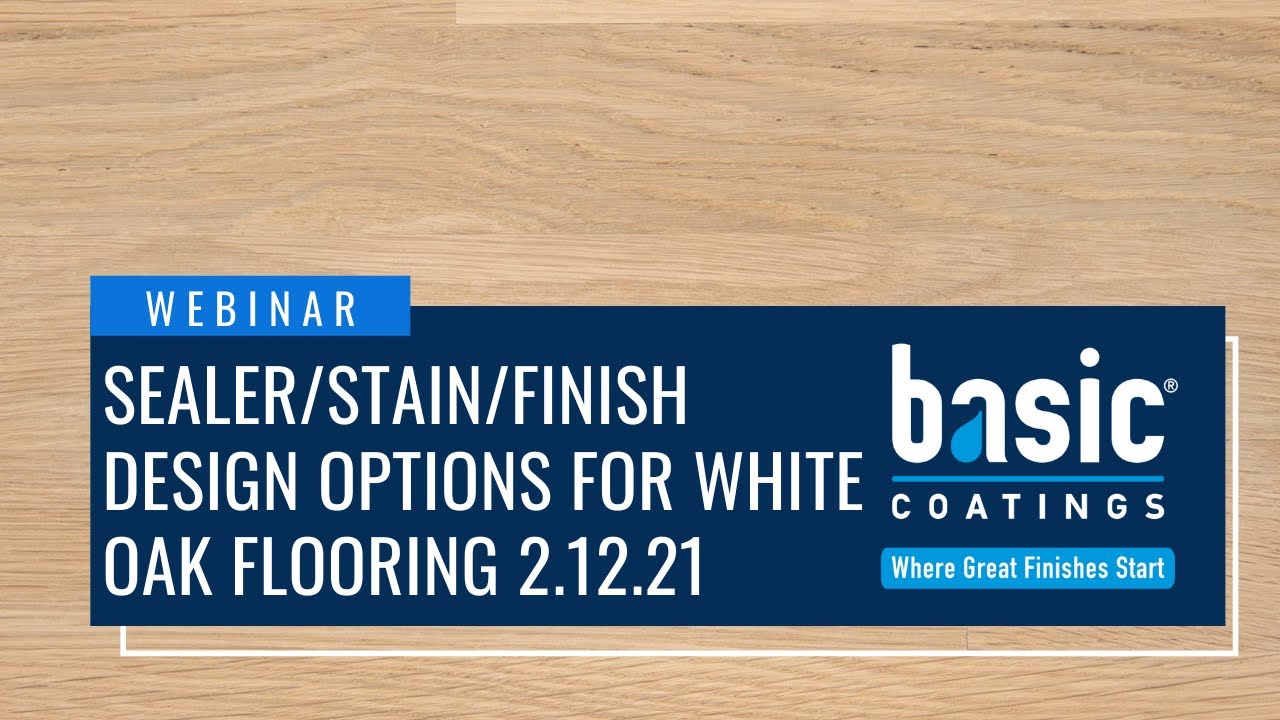 Basic Coatings® Webinar - Sealer/Stain/Finish Design Options for White Oak Flooring 2.12.21