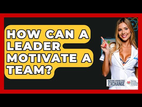 How Can A Leader Motivate A Team? - Nursing Knowledge Exchange