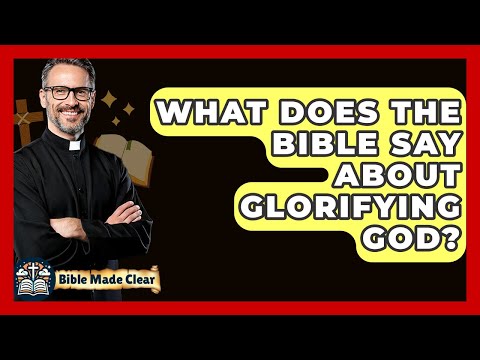 What Does The Bible Say About Glorifying God? - BibleMadeClear.com