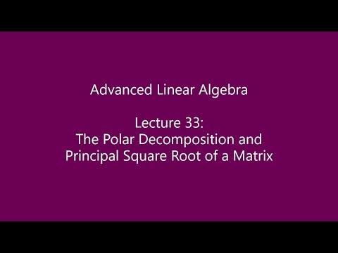 Advanced Linear Algebra - Lecture 33: The Polar Decomposition and Principal Square Root of a Matrix