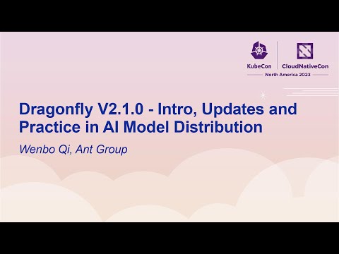 Dragonfly V2.1.0 - Intro, Updates and Practice in AI Model Distribution - Wenbo Qi, Ant Group