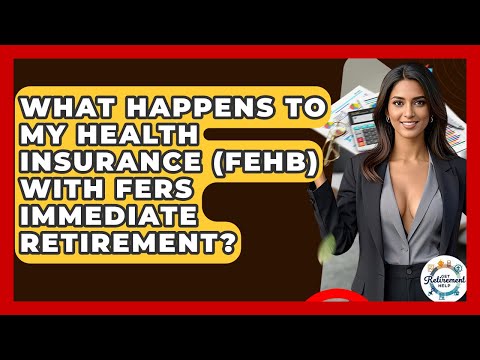 What Happens To My Health Insurance (FEHB) With FERS Immediate Retirement? - Get Retirement Help