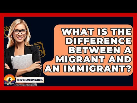 What Is The Difference Between A Migrant And An Immigrant? - The Documentary Reel
