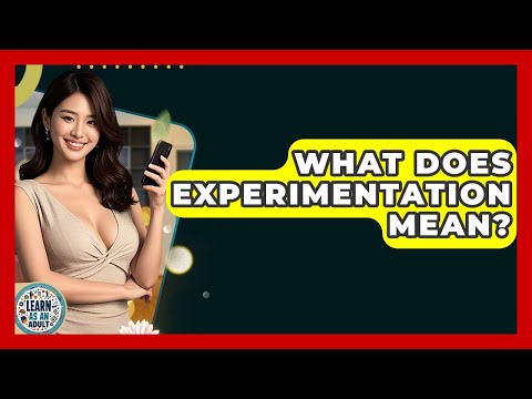 What Does Experimentation Mean? - Learn As An Adult
