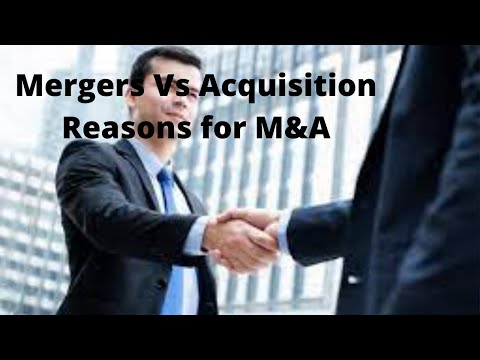 Mergers Vs. Acquisitions and Reasons for Mergers and Acquisitions