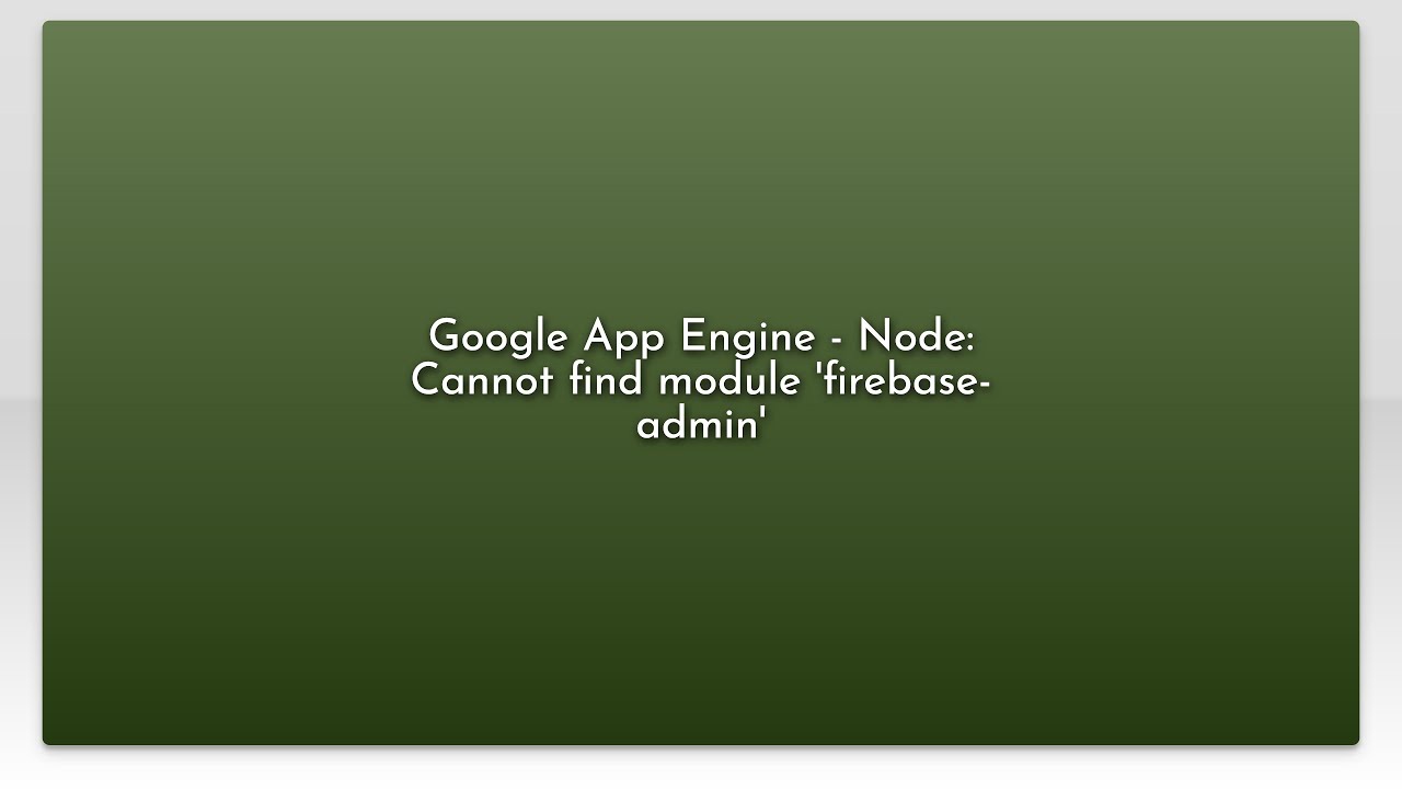 Google App Engine - Node: Cannot find module 'firebase-admin'