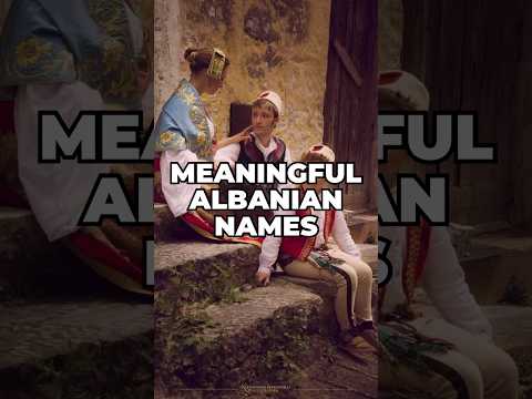 Meaningful Albanian Names 🇦🇱