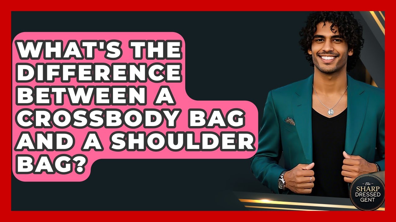 What's The Difference Between A Crossbody Bag And A Shoulder Bag? - The Sharp Dressed Gent