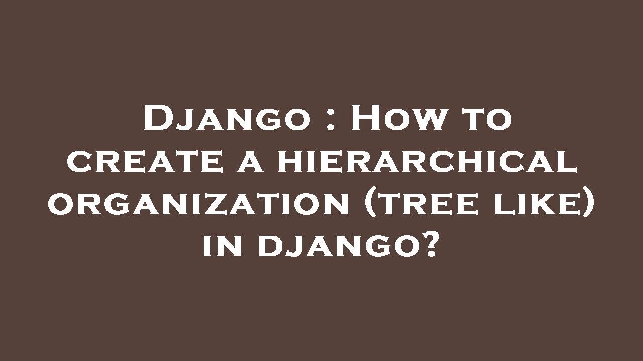 Django : How to create a hierarchical organization (tree like) in django?