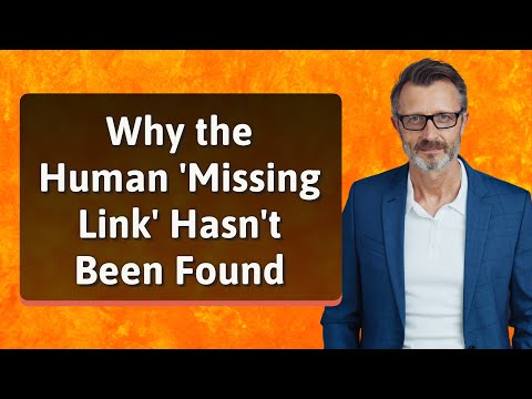 Why the Human 'Missing Link' Hasn't Been Found