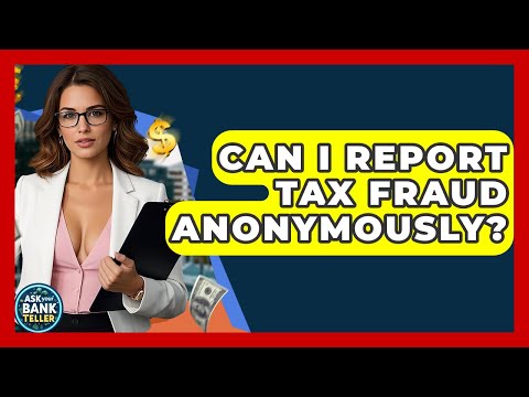 Can I Report Tax Fraud Anonymously? - Ask Your Bank Teller