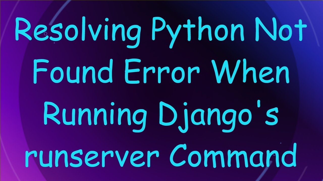 Resolving Python Not Found Error When Running Django's runserver Command