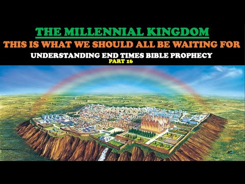 THE MILLENNIAL KINGDOM: THIS IS WHAT WE SHOULD ALL BE WAITING FOR ( END TIMES BIBLE PROPHECY PT. 16)