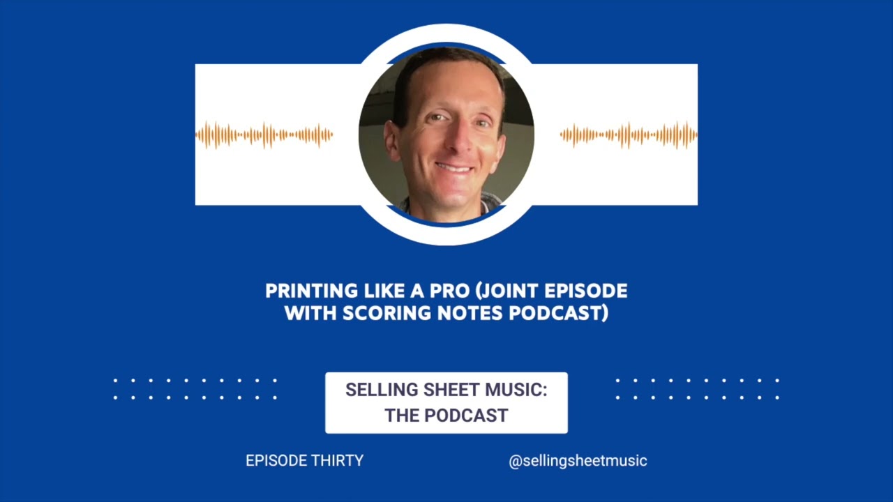 Printing Like a Pro (Joint Episode with Scoring Notes Podcast) (Selling Sheet Music, episode 30)