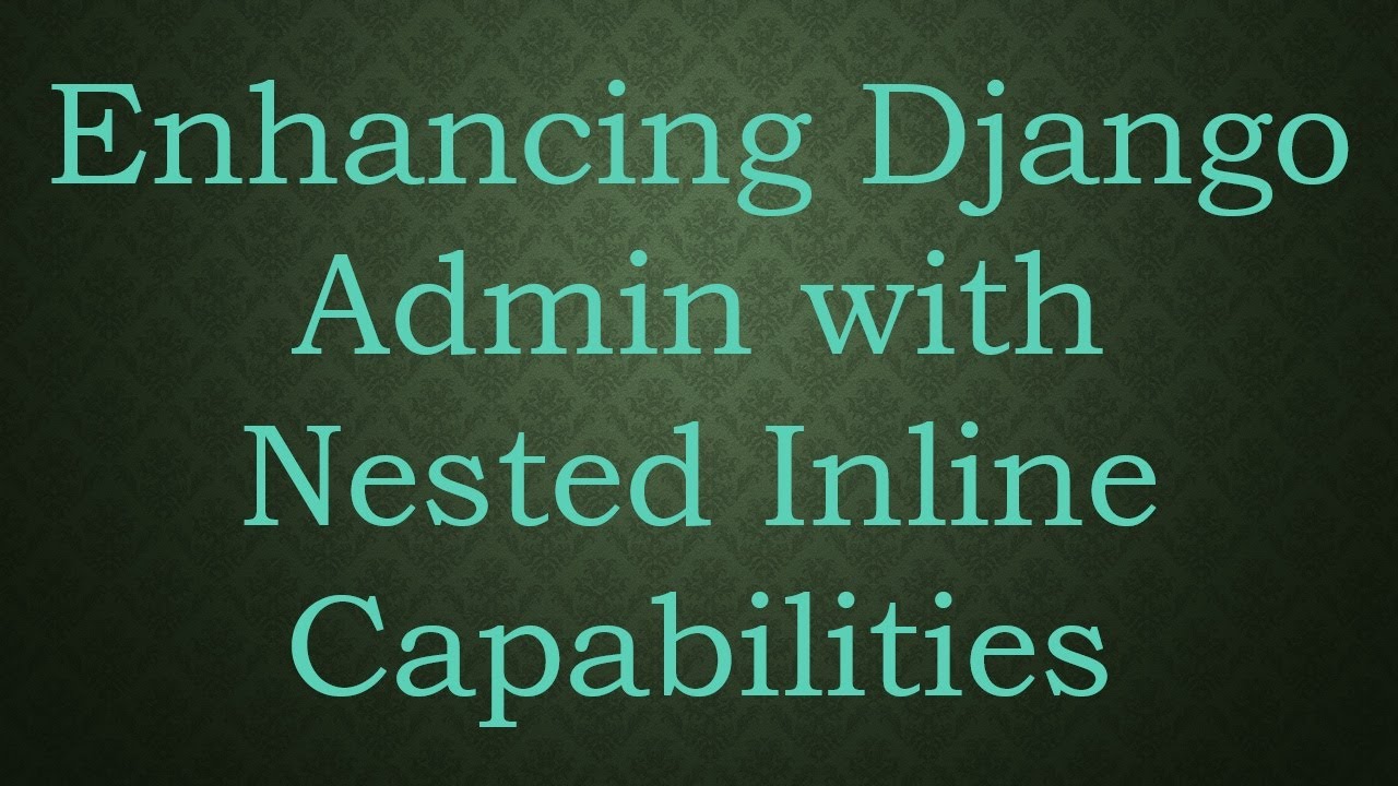 Enhancing Django Admin with Nested Inline Capabilities