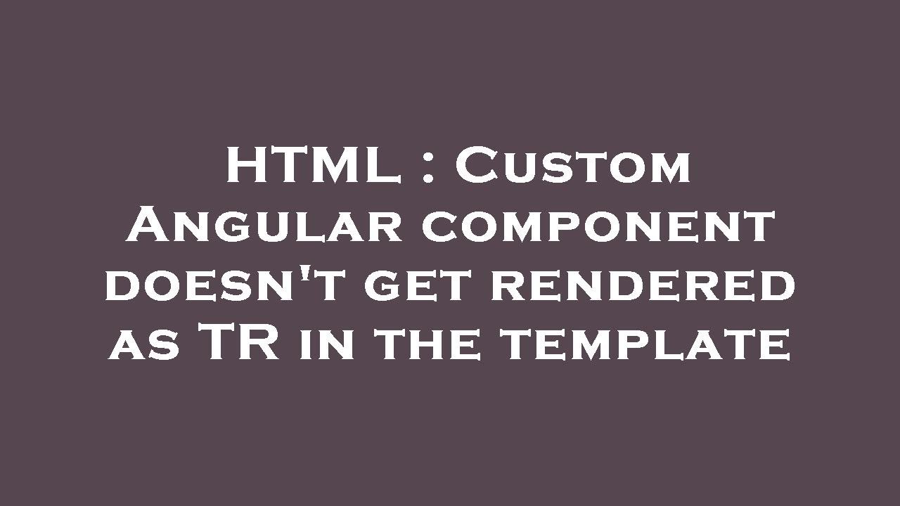 HTML : Custom Angular component doesn't get rendered as TR in the template