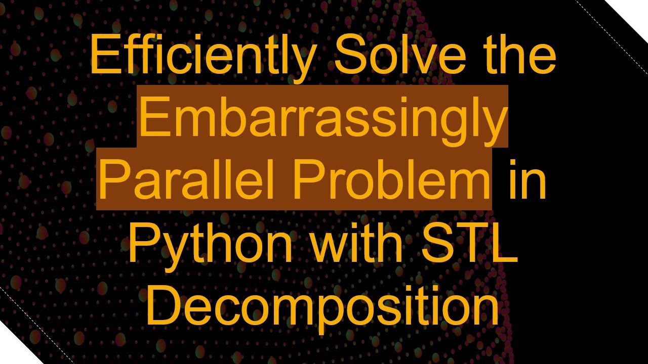 Efficiently Solve the Embarrassingly Parallel Problem in Python with STL Decomposition