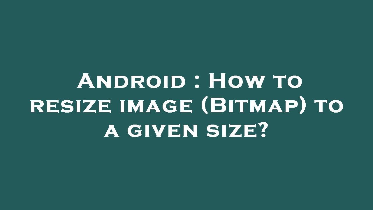Android : How to resize image (Bitmap) to a given size?