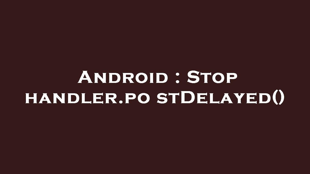 Android : Stop handler.postDelayed()