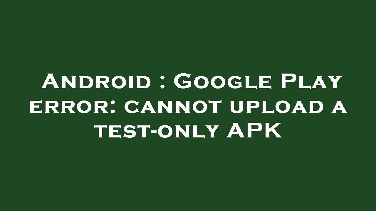 Android : Google Play error: cannot upload a test-only APK