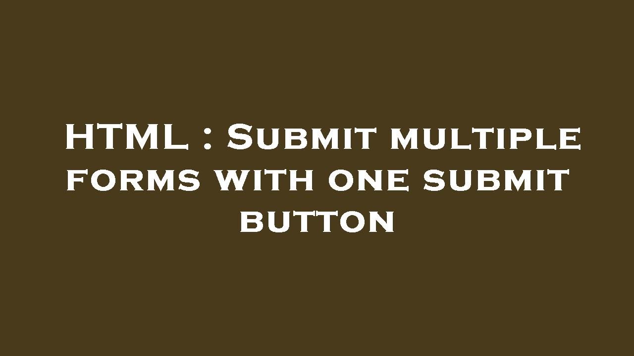 HTML : Submit multiple forms with one submit button