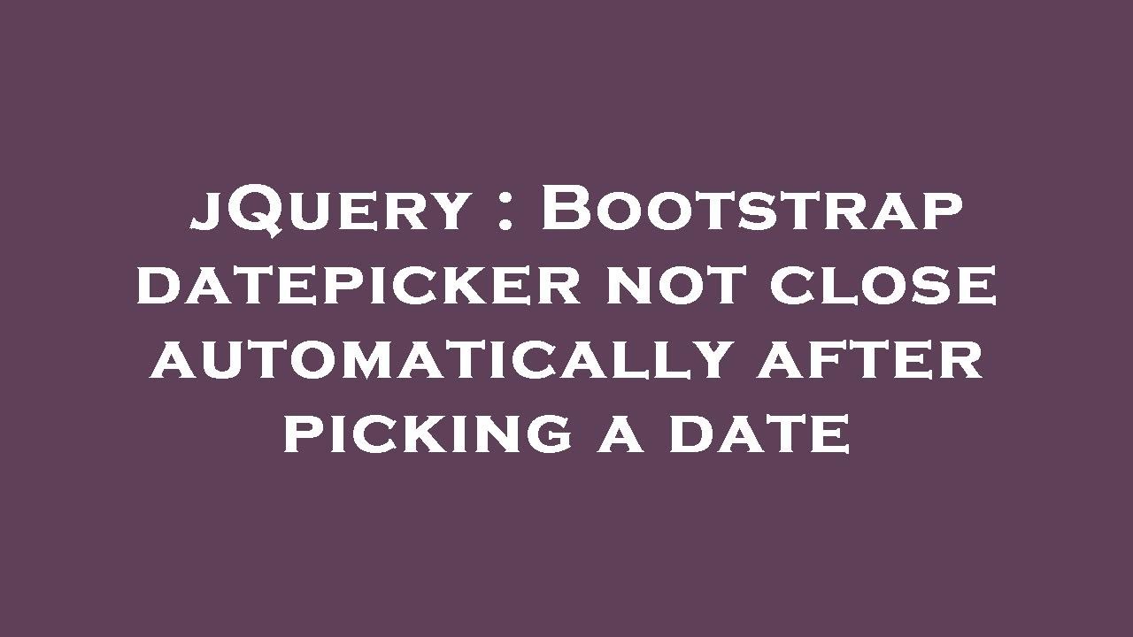 jQuery : Bootstrap datepicker not close automatically after picking a date