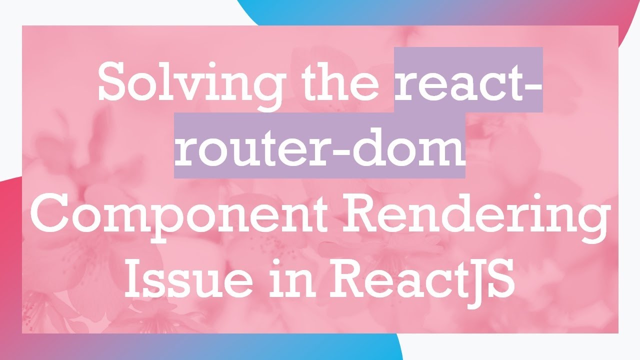 Solving the react-router-dom Component Rendering Issue in ReactJS